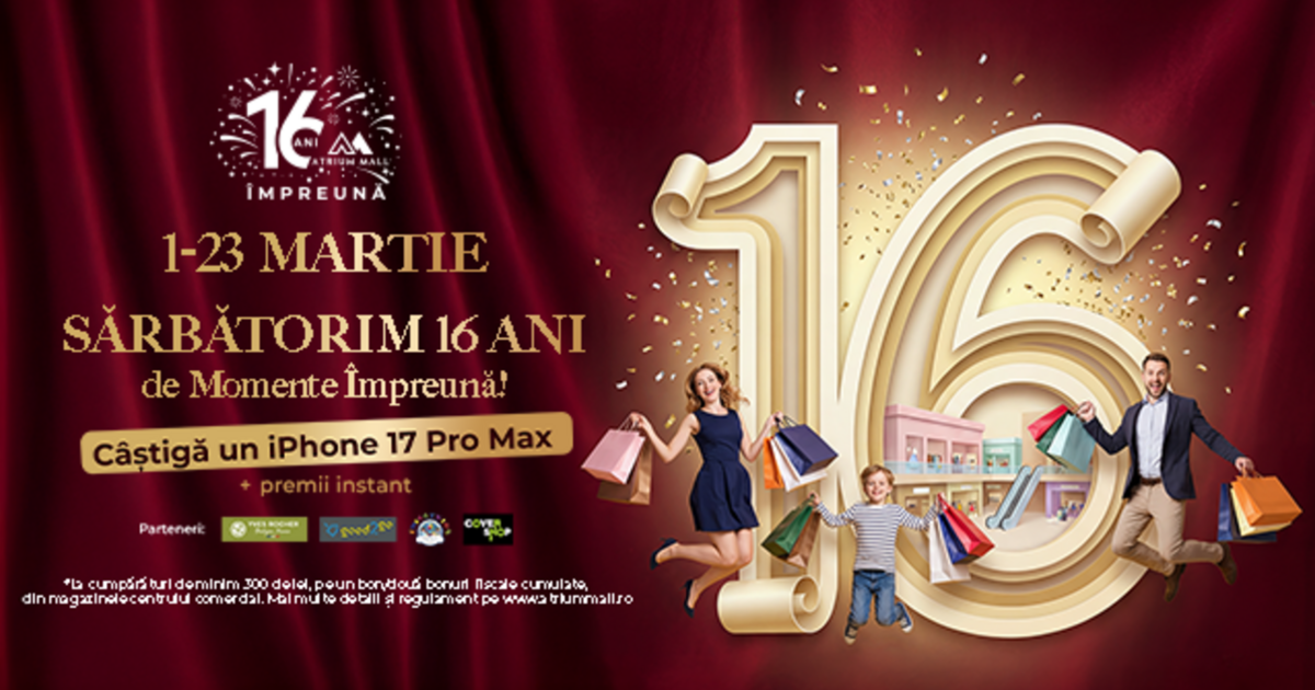 Campanie Aniversară – SĂRBĂTORIM 16 ANI de Momente Împreună la Atrium ...